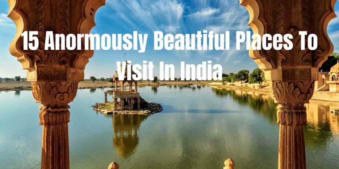 15 Anormously Beautiful Places To Visit In India